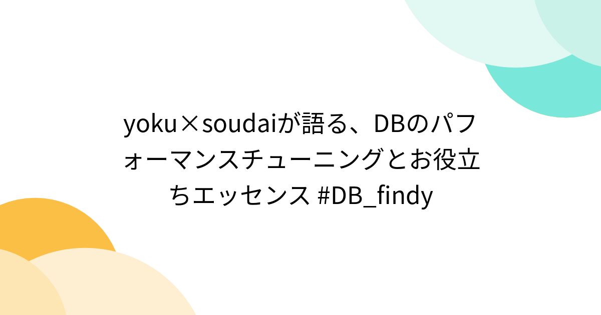 yoku×soudaiが語る、DBのパフォーマンスチューニングとお役立ちエッセンス #DB_findy - posfie