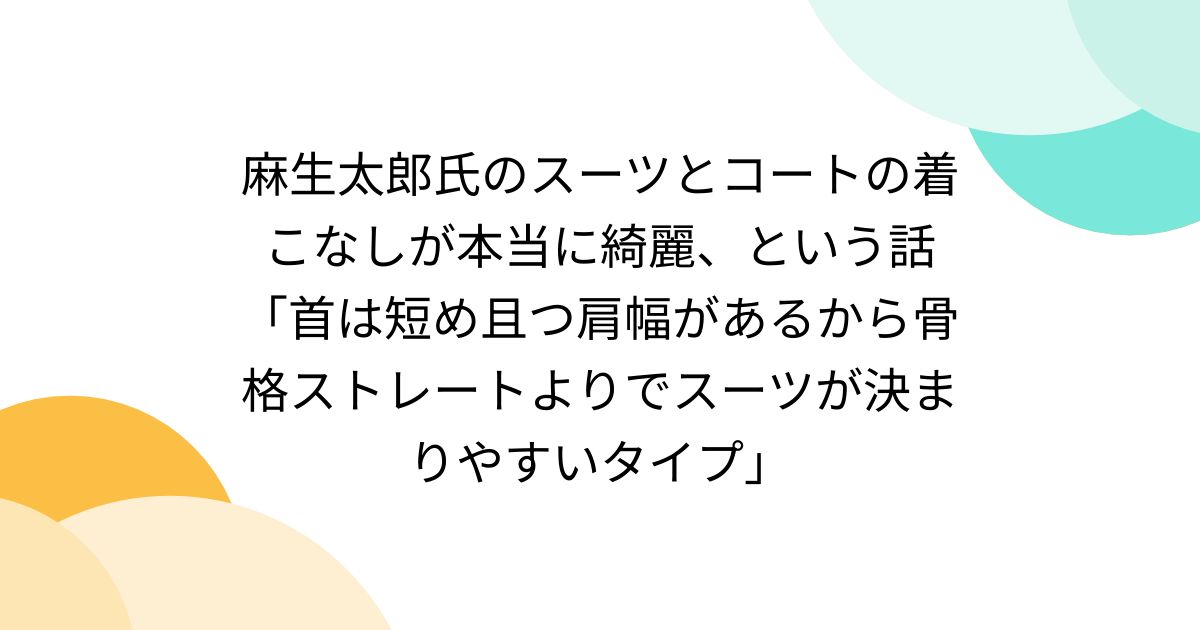 [B! jkl;] 麻生太郎氏のスーツとコートの着こなしが本当に綺麗、という話「首は短め且つ肩幅があるから骨格ストレートよりでスーツが決まり ...