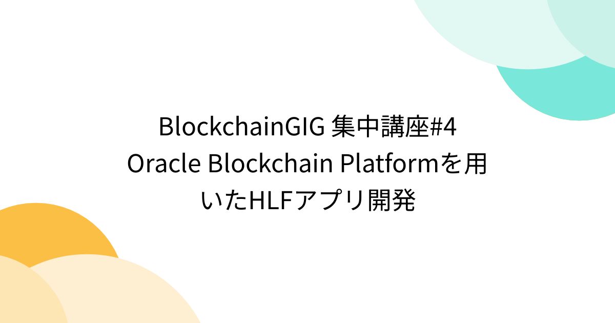 BlockchainGIG 集中講座#4 Oracle Blockchain Platformを用いたHLFアプリ開発 - posfie