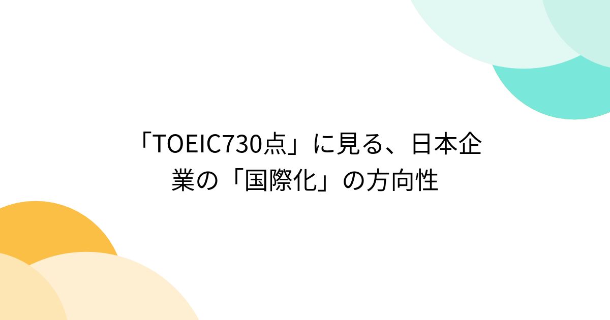 「TOEIC730点」に見る、日本企業の「国際化」の方向性 - Togetter [トゥギャッター]