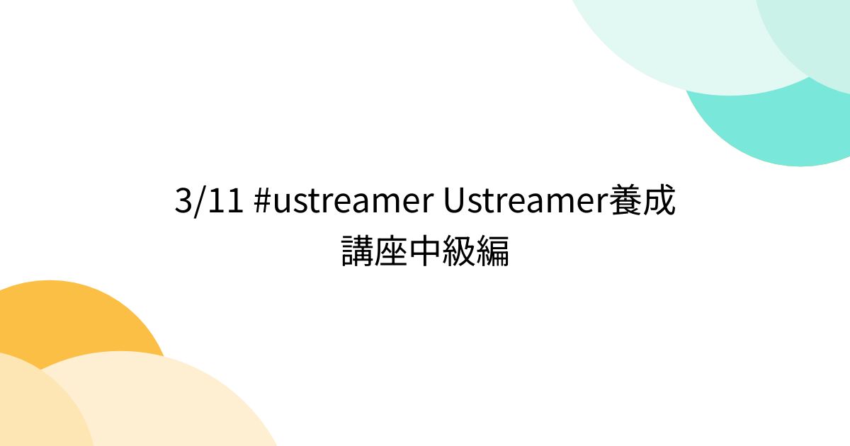 3/11 #ustreamer Ustreamer養成講座中級編 - Togetter [トゥギャッター]
