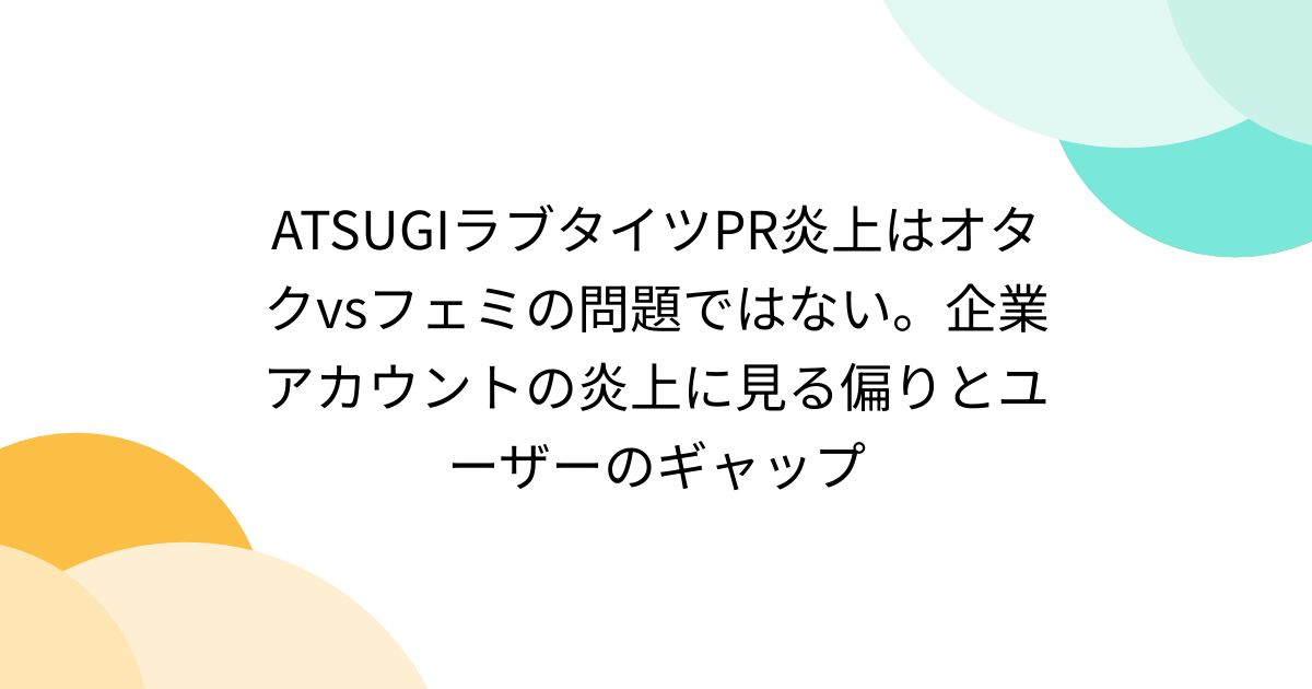 ATSUGIラブタイツPR炎上はオタクvsフェミの問題ではない。企業アカウントの炎上に見る偏りとユーザーのギャップ (3ページ目) - Togetter [トゥギャッター]
