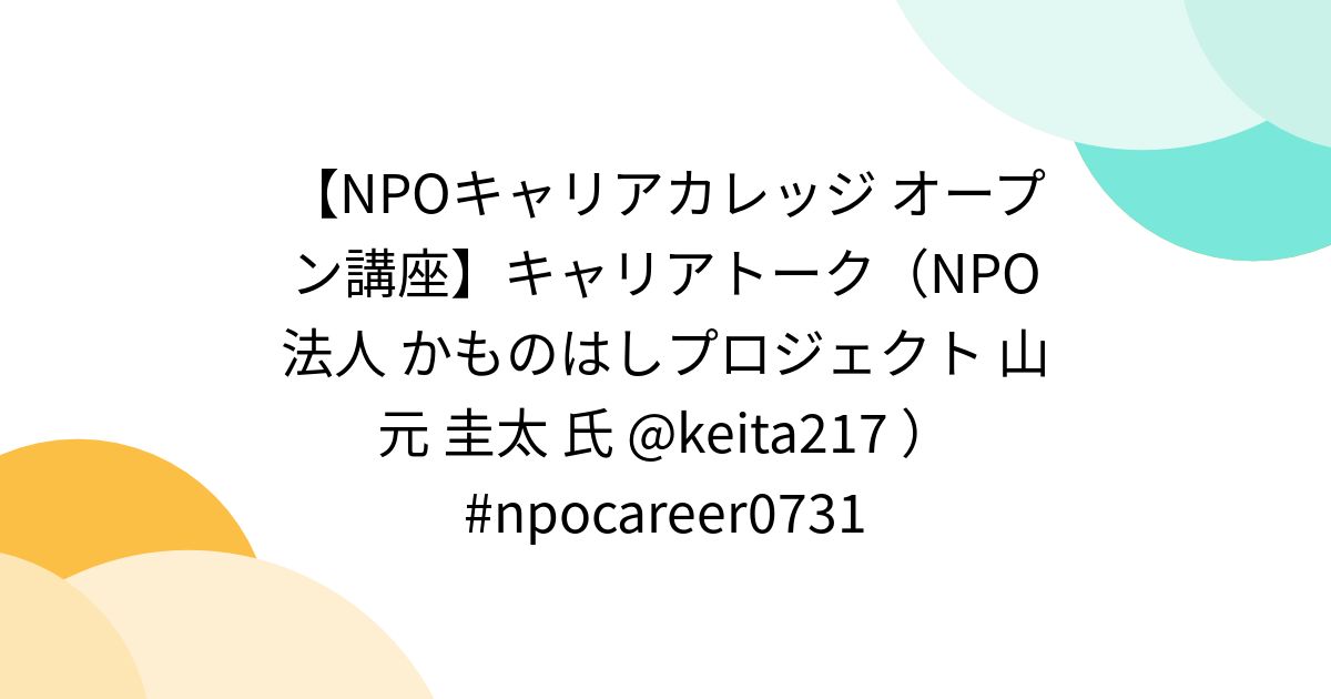 【NPOキャリアカレッジ オープン講座】キャリアトーク（NPO法人 かものはしプロジェクト 山元 圭太 氏 @keita217 ） #npocareer0731 - posfie