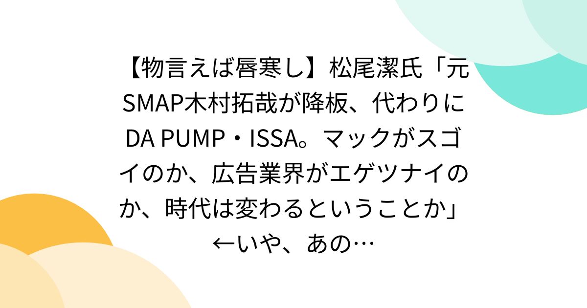 【物言えば唇寒し】松尾潔氏「元SMAP木村拓哉が降板、代わりにDA PUMP・ISSA。マックがスゴイのか、広告業界がエゲツナイのか、時代は変わるということか」←いや、あの ...