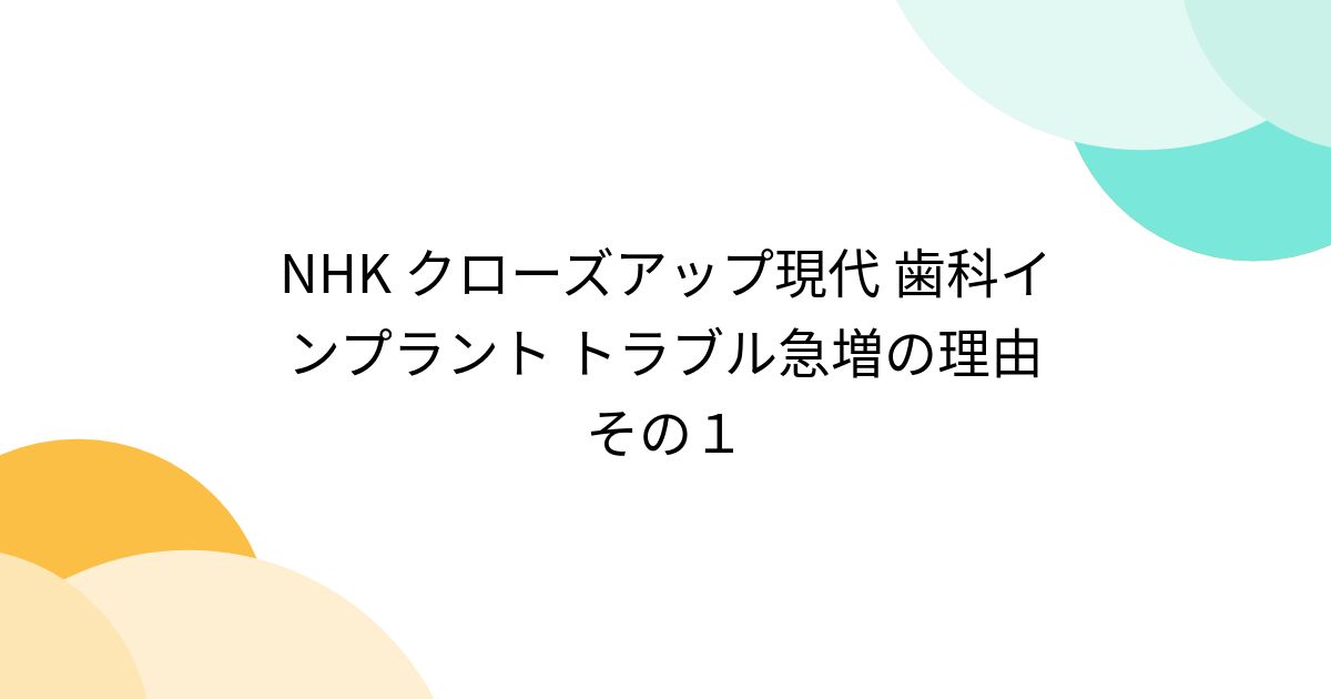 NHK クローズアップ現代 歯科インプラント トラブル急増の理由 その1 - posfie