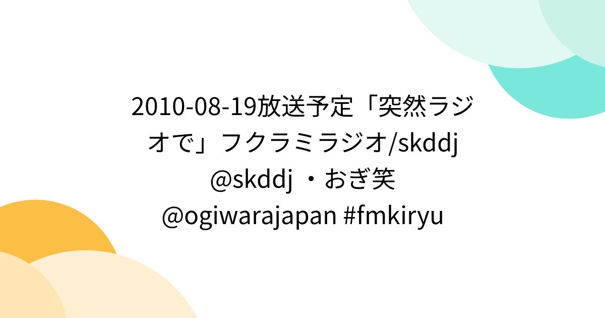 2010-08-19放送予定「突然ラジオで」フクラミラジオ/skddj @skddj ・おぎ笑 @ogiwarajapan #fmkiryu ...
