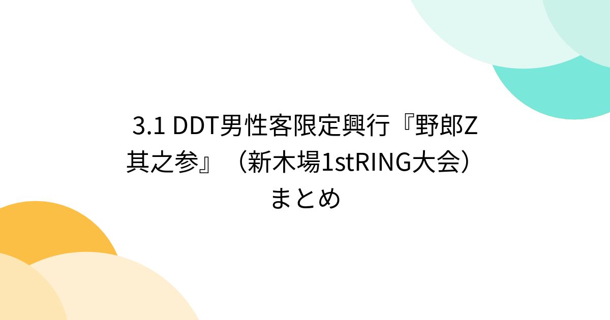 3.1 DDT男性客限定興行『野郎Z 其之参』（新木場1stRING大会）まとめ - posfie