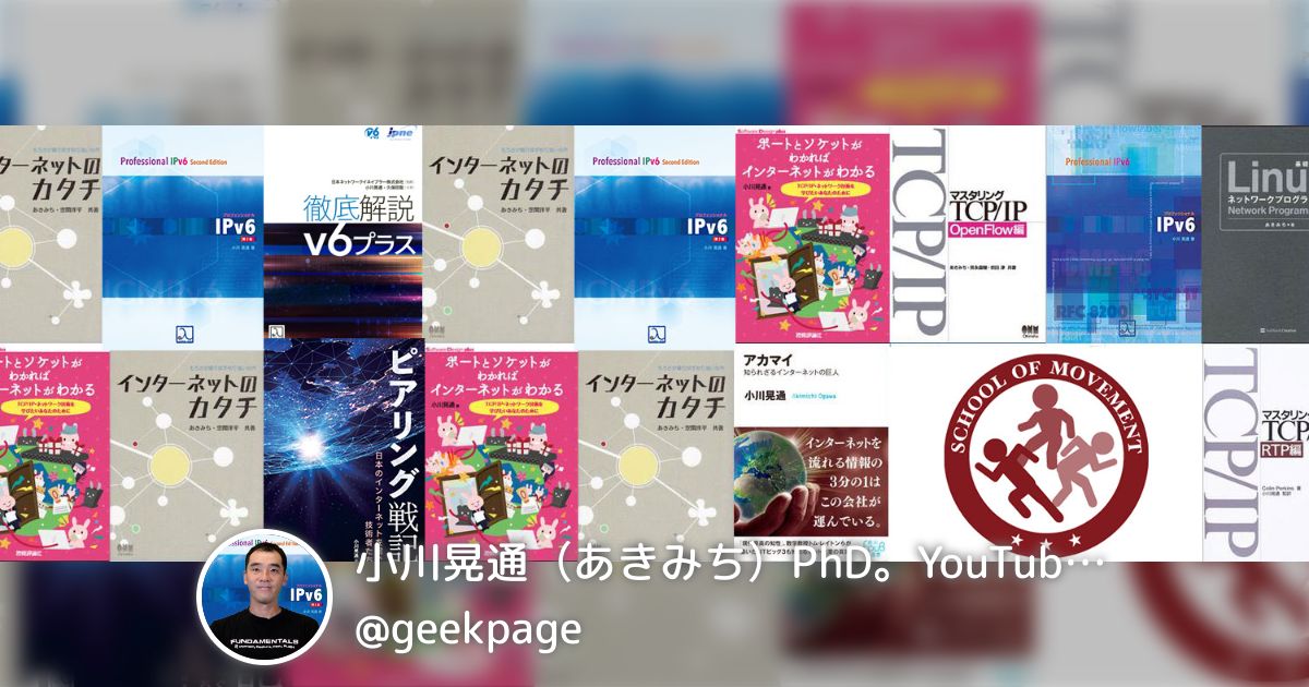 小川晃通（あきみち）PhD。YouTubeでIPv6やTCP/IPの解説動画作ってます！(@geekpage)のまとめ - posfie