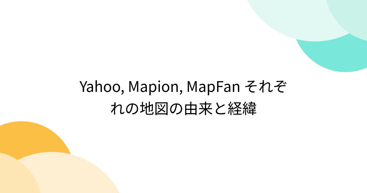 Yahoo, Mapion, MapFan それぞれの地図の由来と経緯 - posfie