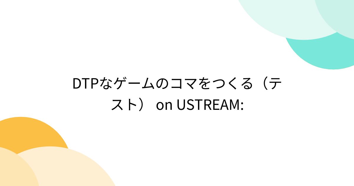 DTPなゲームのコマをつくる（テスト） on USTREAM: (6ページ目) - Togetter [トゥギャッター]