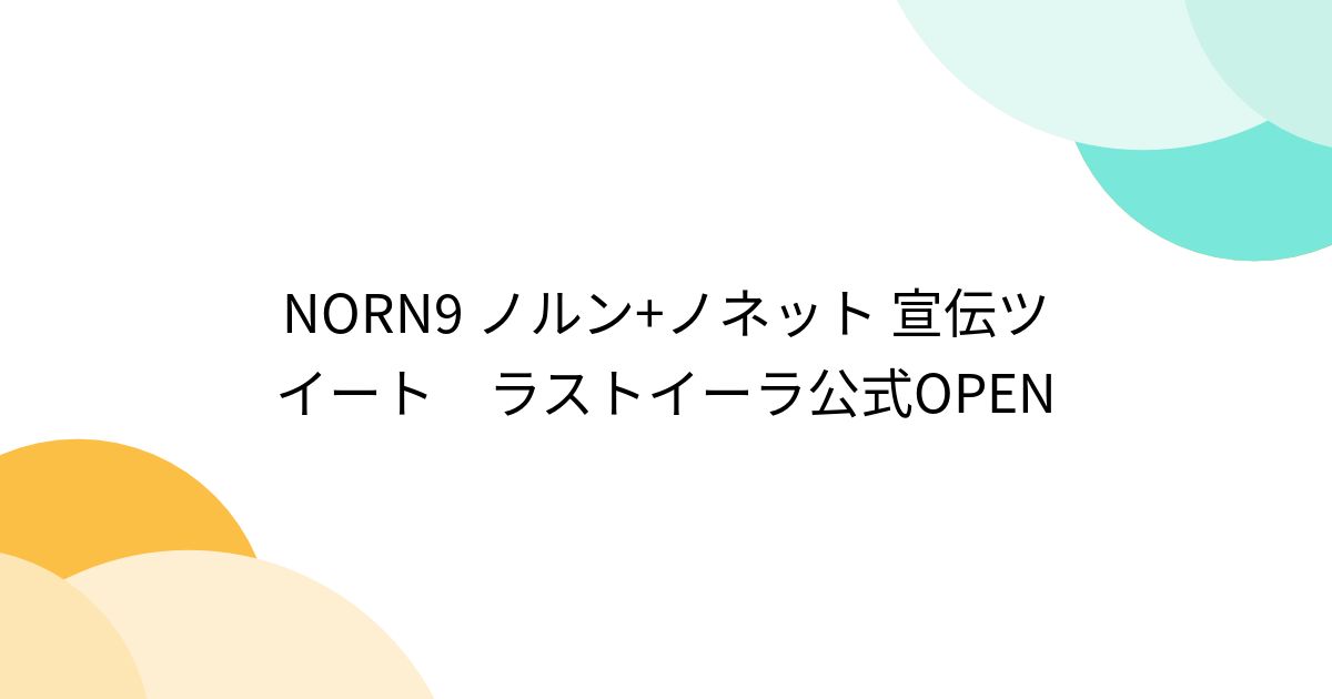 NORN9 ノルン+ノネット 宣伝ツイート ラストイーラ公式OPEN - posfie