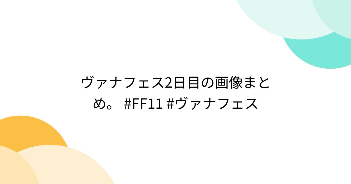 ヴァナフェス2日目の画像まとめ。 #FF11 #ヴァナフェス - posfie