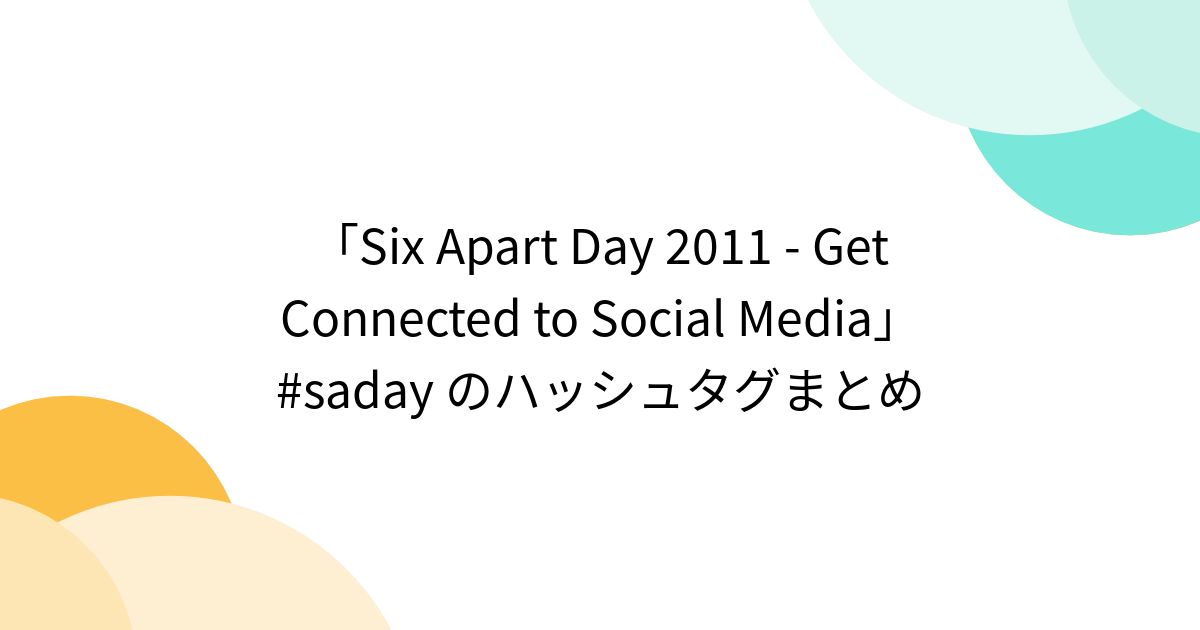 「Six Apart Day 2011 - Get Connected to Social Media」#saday のハッシュタグまとめ ...