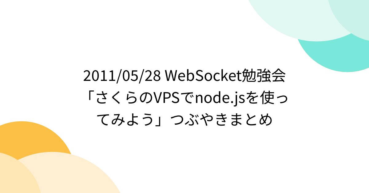 2011/05/28 WebSocket勉強会「さくらのVPSでnode.jsを使ってみよう」つぶやきまとめ - posfie