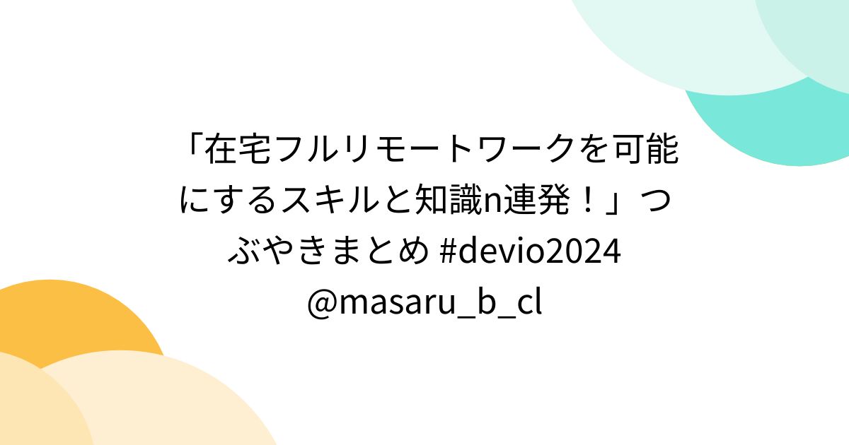 「在宅フルリモートワークを可能にするスキルと知識n連発！」つぶやきまとめ #devio2024 @masaru_b_cl (2ページ目) - Togetter [トゥギャッター]