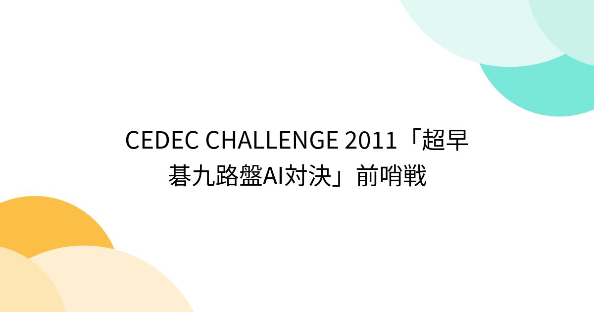 CEDEC CHALLENGE 2011「超早碁九路盤AI対決」前哨戦 - posfie