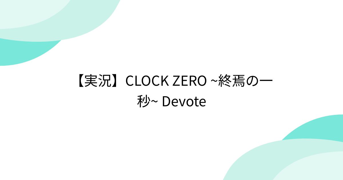 【実況】CLOCK ZERO ~終焉の一秒~ Devote - posfie