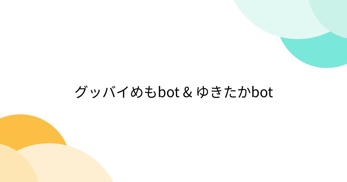 グッバイめもbot & ゆきたかbot - posfie