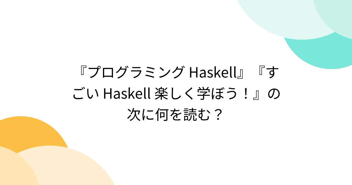 『プログラミング Haskell』『すごい Haskell 楽しく学ぼう！』の次に何を読む？ - posfie