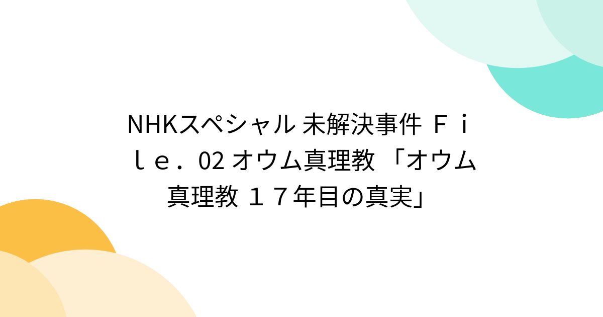 NHKスペシャル 未解決事件 File．02 オウム真理教 「オウム真理教 17年目の真実」 - posfie