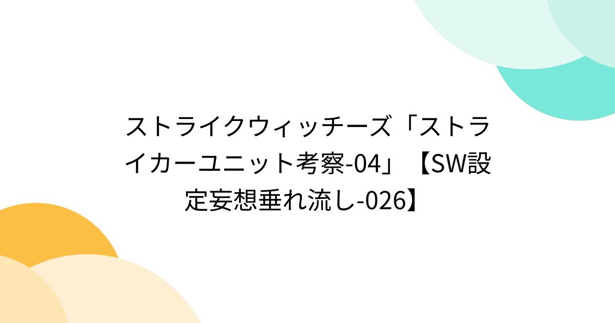 ストライクウィッチーズ「ストライカーユニット考察-04」【SW設定妄想垂れ流し-026】 - posfie