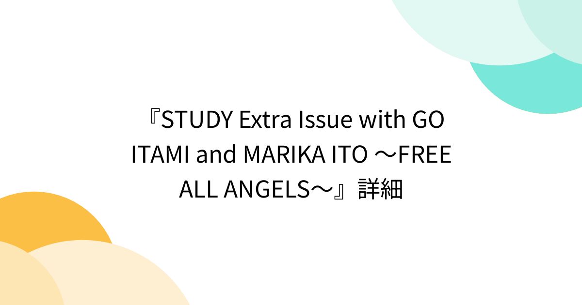 『STUDY Extra Issue with GO ITAMI and MARIKA ITO 〜FREE ALL ANGELS〜』詳細 - Togetter [トゥギャッター]