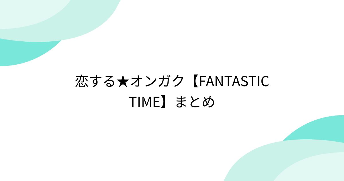 恋する★オンガク【FANTASTIC TIME】まとめ - posfie