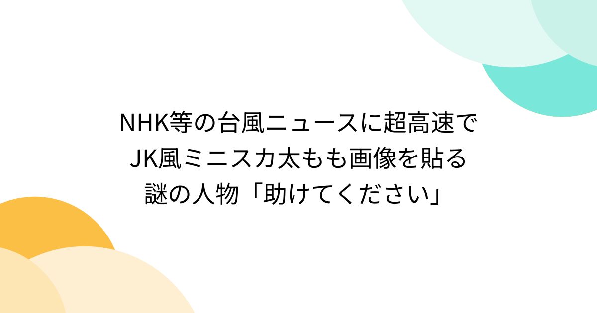 NHK等の台風ニュースに超高速でJK風ミニスカ太もも画像を貼る謎の人物「助けてください」 - posfie