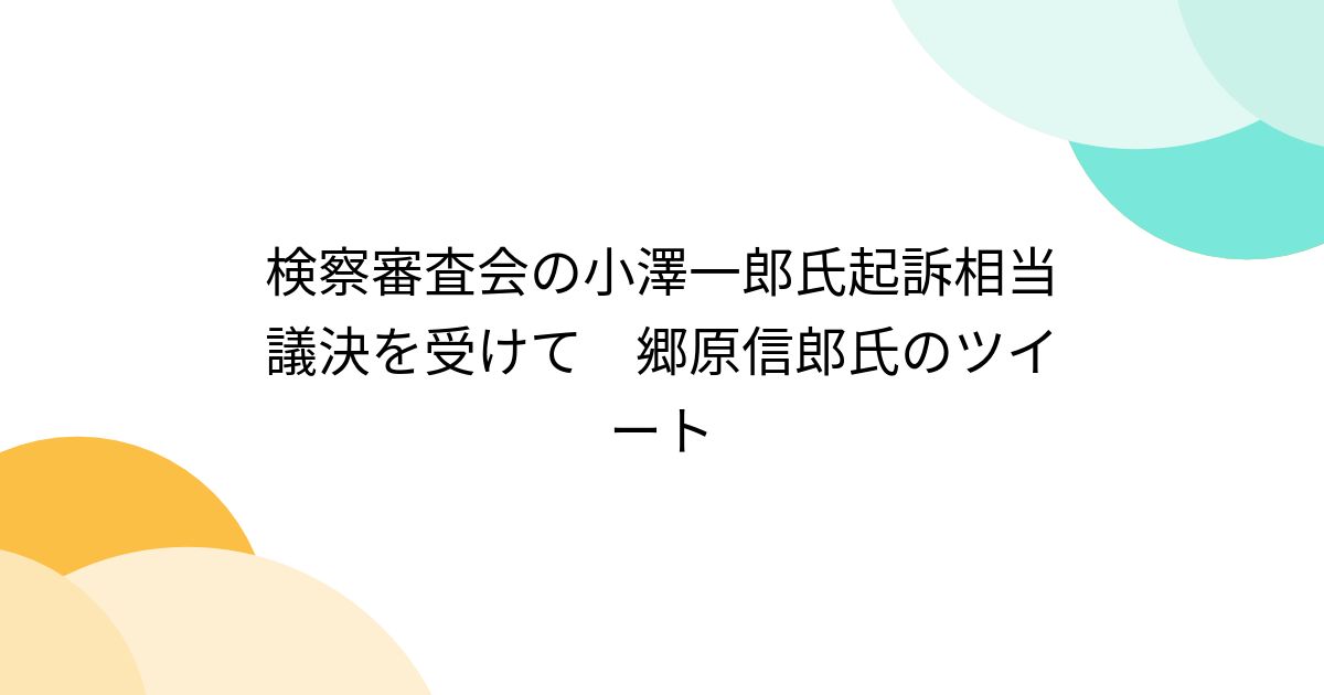 検察審査会の小澤一郎氏起訴相当議決を受けて 郷原信郎氏のツイート - posfie