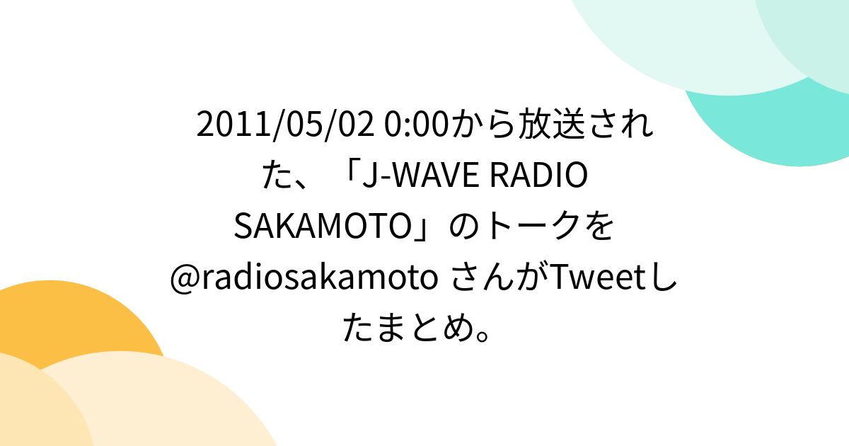 2011/05/02 0:00から放送された、「J-WAVE RADIO SAKAMOTO」のトークを @radiosakamoto さんがTweetしたまとめ。 - posfie