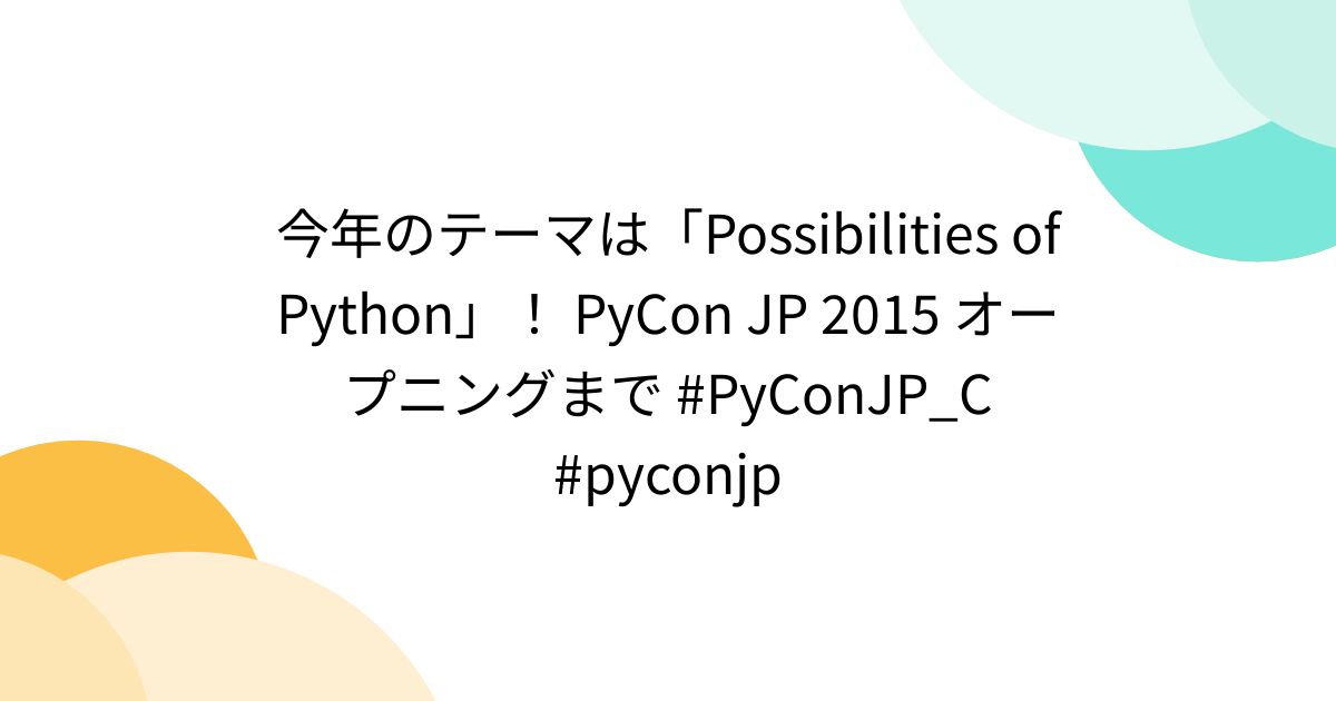 今年のテーマは「Possibilities of Python」！ PyCon JP 2015 オープニングまで #PyConJP_C #pyconjp - Togetter [トゥギャッター]