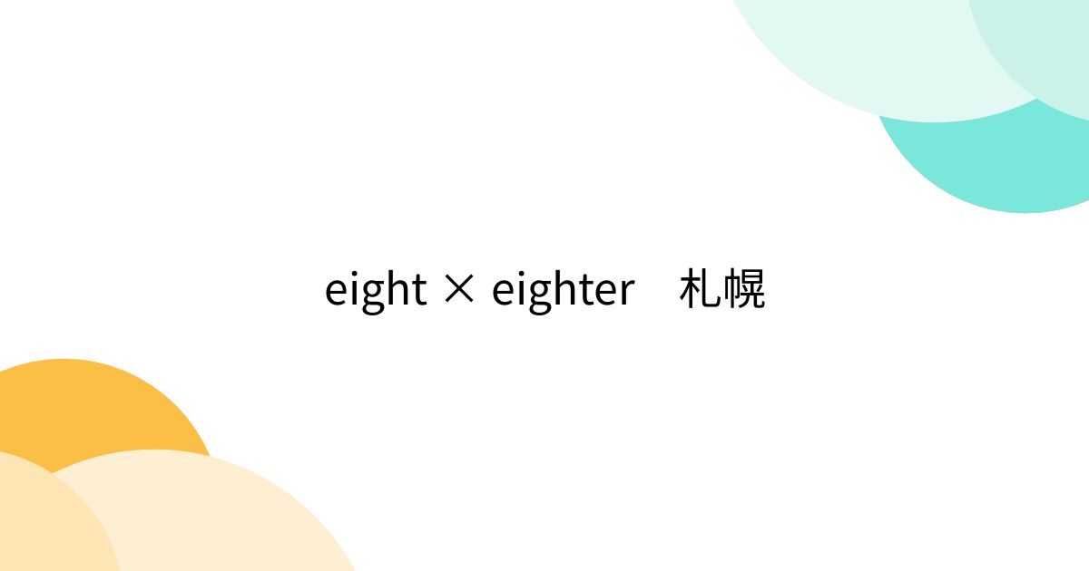 eight × eighter 札幌 - Togetter [トゥギャッター]