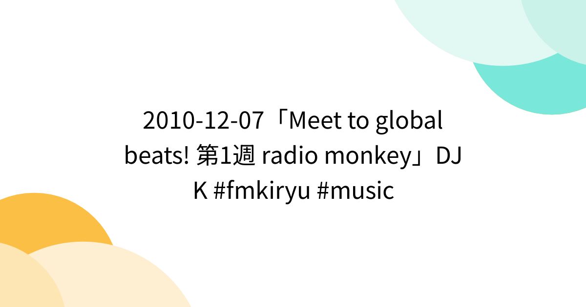 2010-12-07「Meet to global beats! 第1週 radio monkey」DJ K #fmkiryu #music (2ページ目) - Togetter [トゥギャッター]