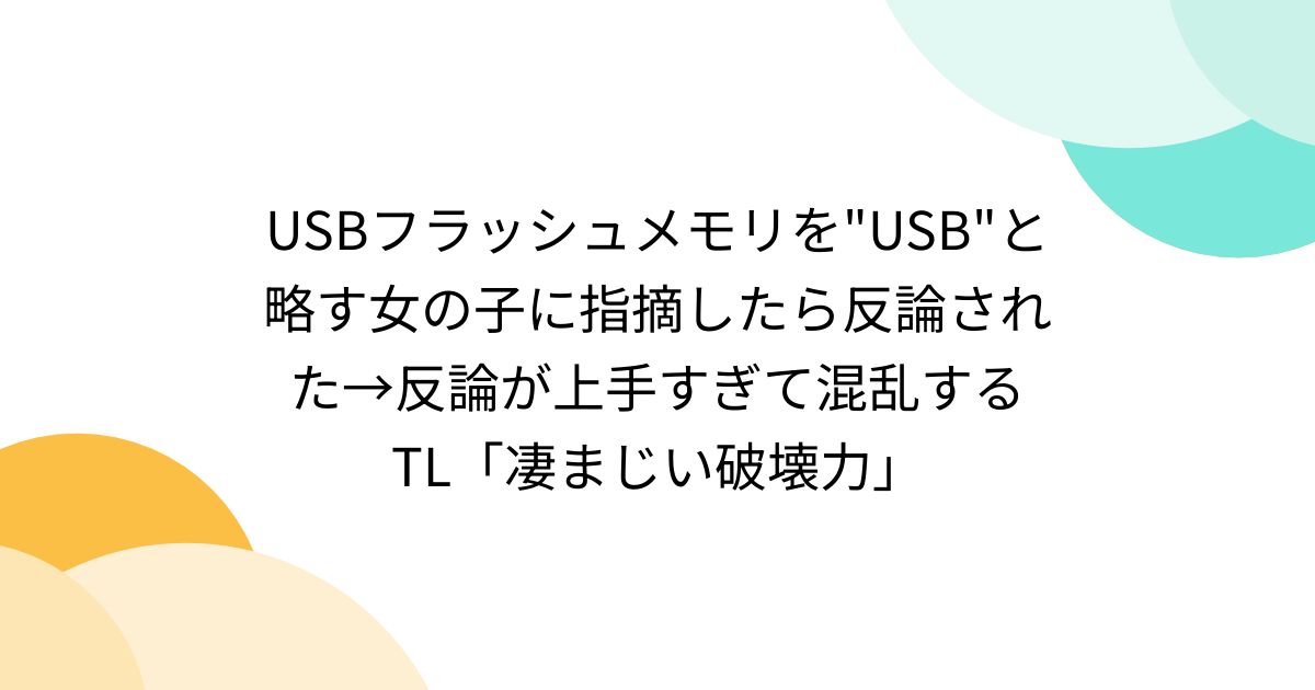 [B! togetter] USBフラッシュメモリを"USB"と略す女の子に指摘したら反論された→反論が上手すぎて混乱するTL「凄まじい破壊力」