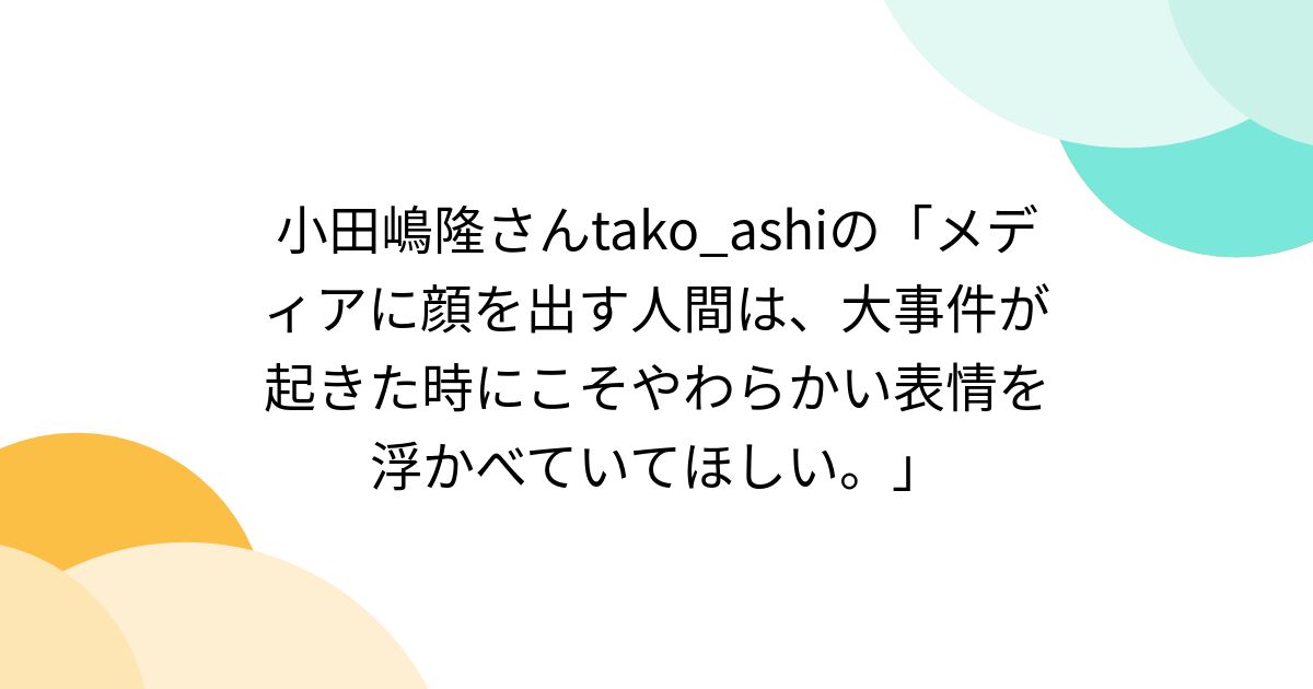 小田嶋隆さんtako_ashiの「メディアに顔を出す人間は、大事件が起きた時にこそやわらかい表情を浮かべていてほしい。」 - posfie