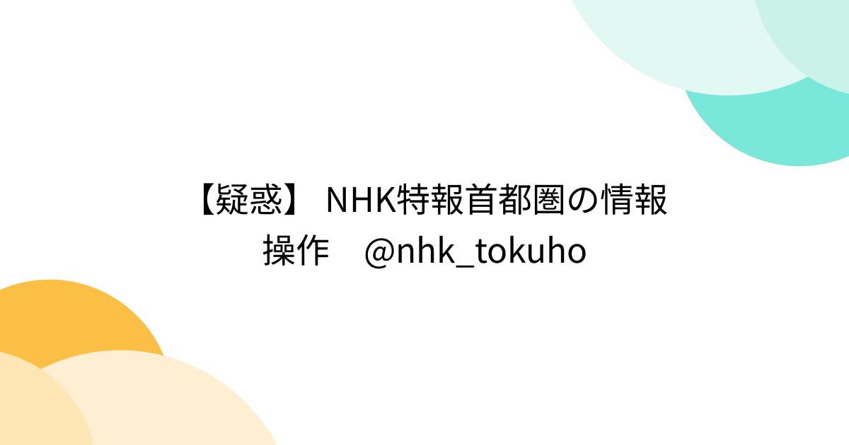 【疑惑】 NHK特報首都圏の情報操作 @nhk_tokuho - posfie