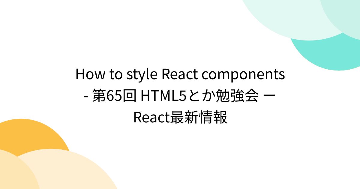 How to style React components - 第65回 HTML5とか勉強会 ー React最新情報 - Togetter ...
