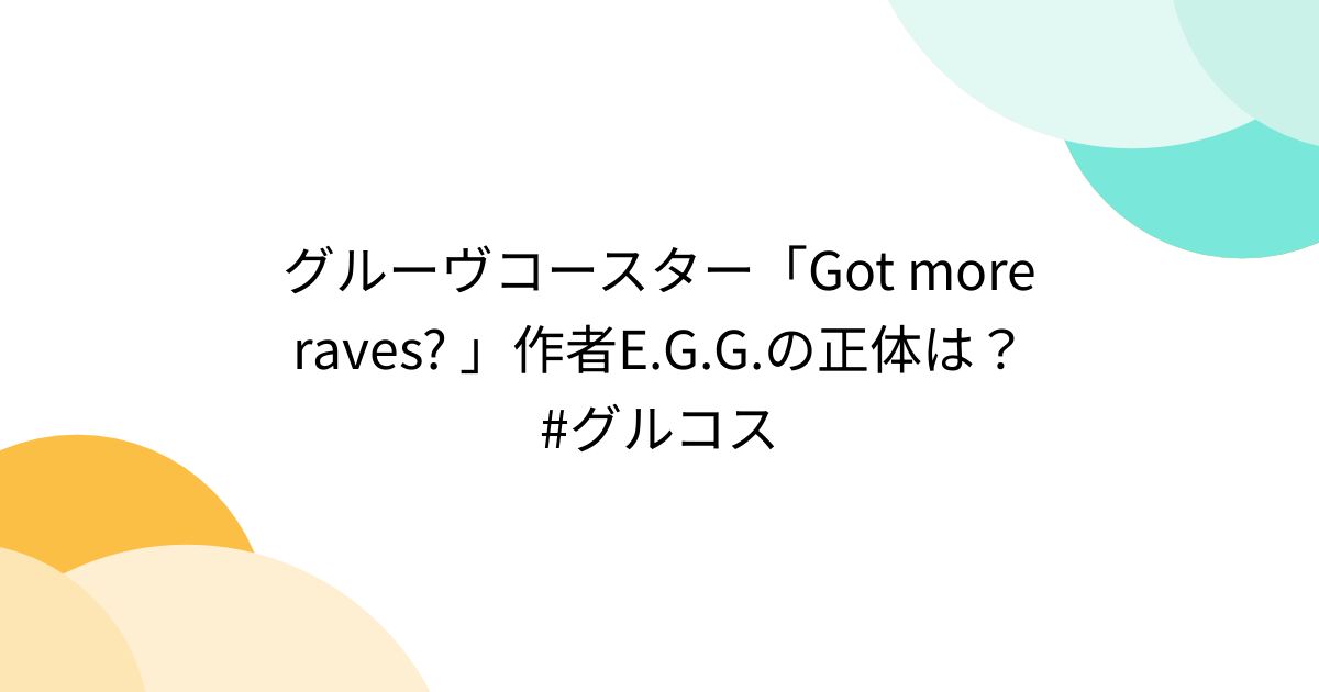 グルーヴコースター「Got more raves? 」作者E.G.G.の正体は？ #グルコス - posfie