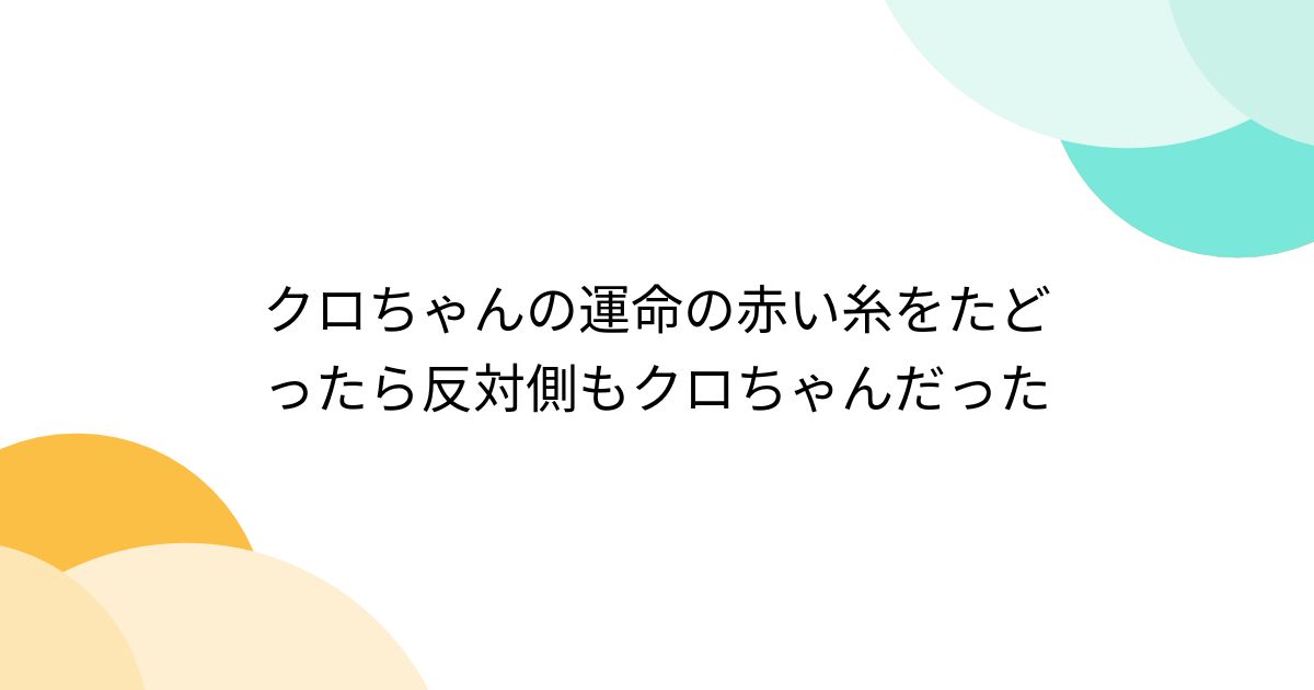 クロちゃんの運命の赤い糸をたどったら反対側もクロちゃんだった - posfie