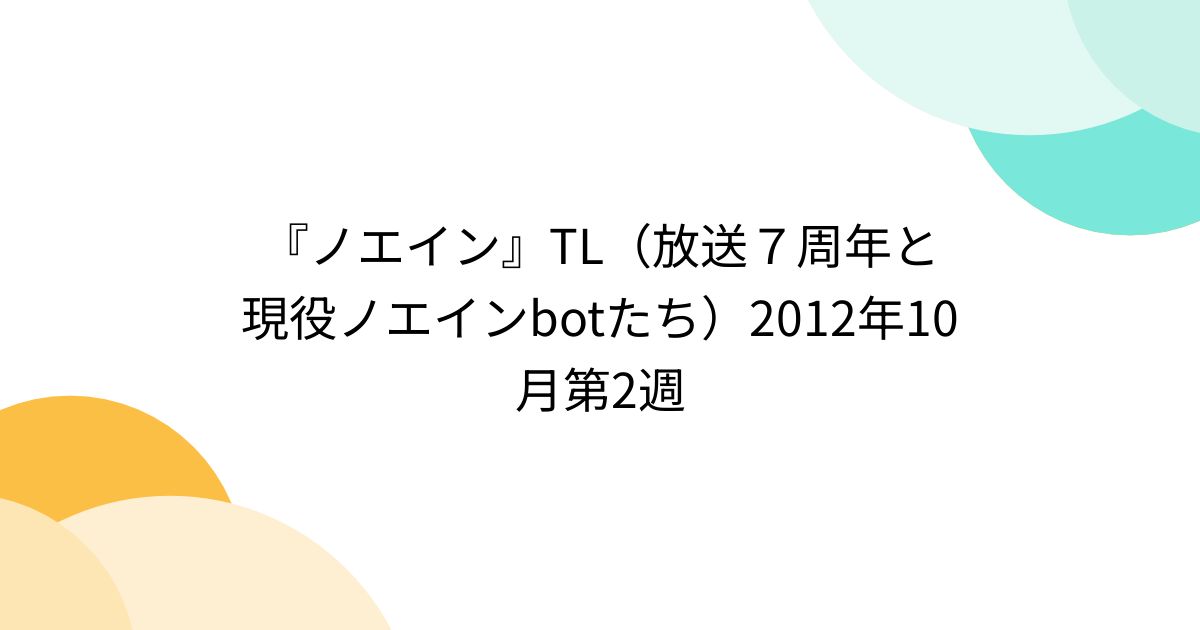 『ノエイン』TL（放送7周年と現役ノエインbotたち）2012年10月第2週 - posfie