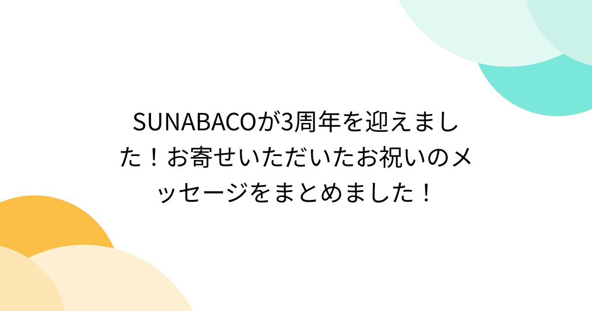 SUNABACOが3周年を迎えました！お寄せいただいたお祝いのメッセージをまとめました！ - posfie