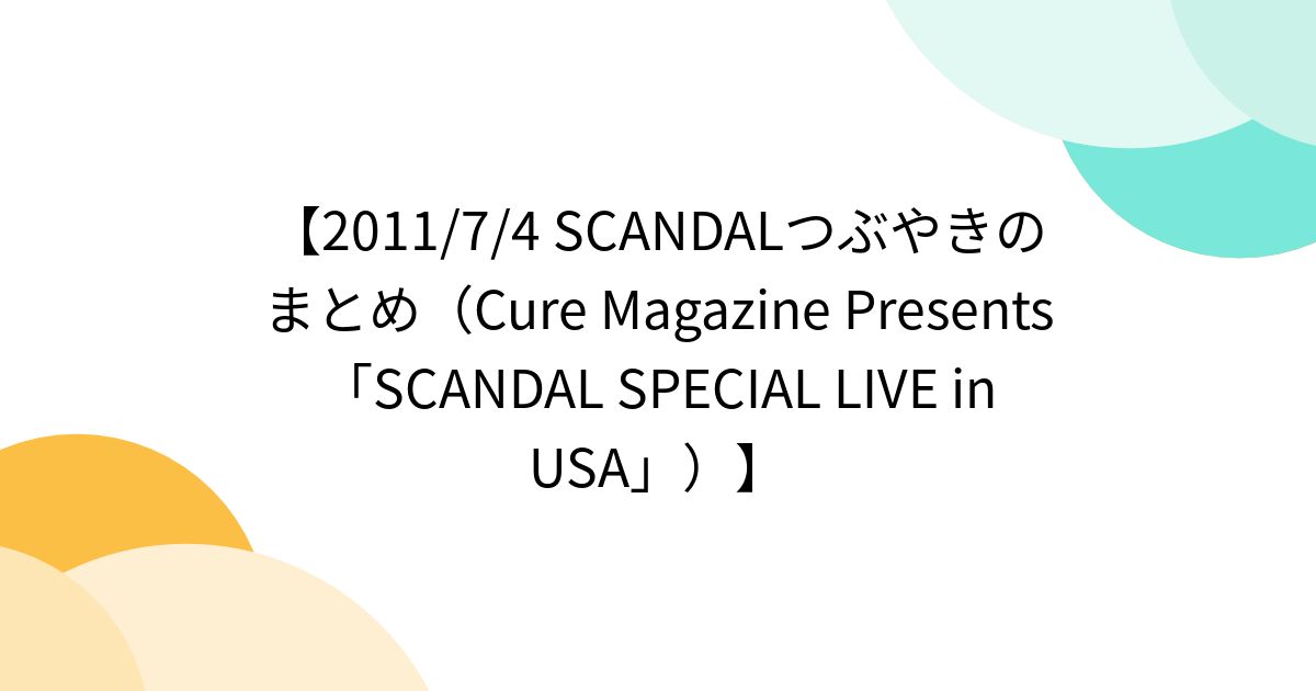 【2011/7/4 SCANDALつぶやきのまとめ（Cure Magazine Presents 「SCANDAL SPECIAL LIVE ...