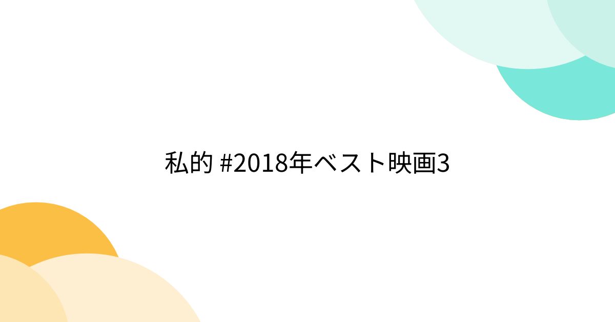 私的 #2018年ベスト映画3 - posfie