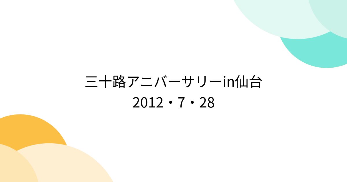 三十路アニバーサリーin仙台 2012・7・28 - posfie