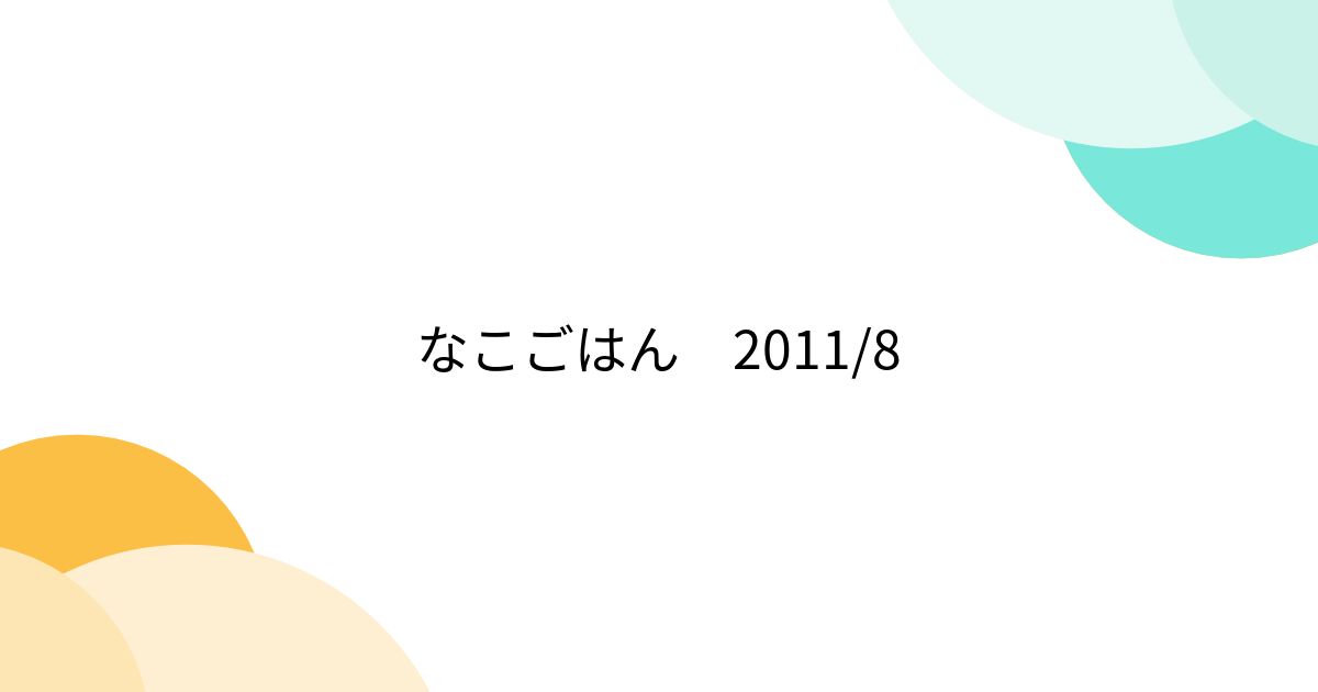 なこごはん 2011/8 - posfie