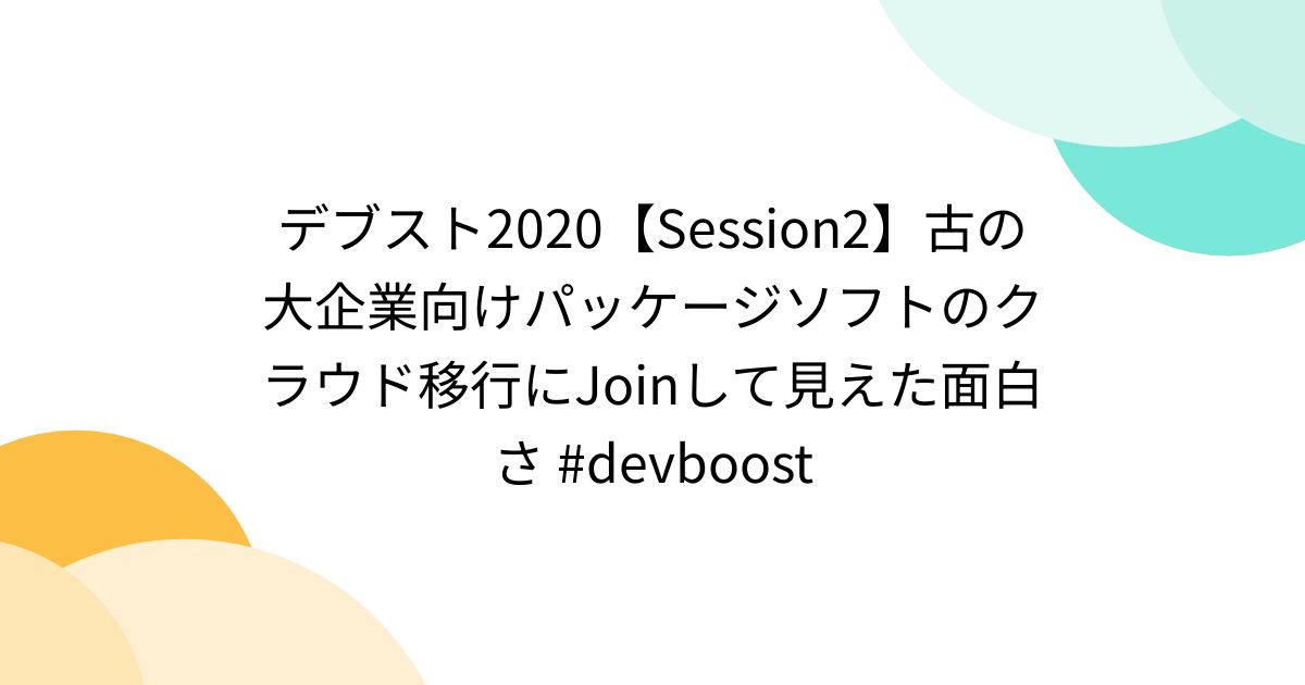 デブスト2020【Session2】古の大企業向けパッケージソフトのクラウド移行にJoinして見えた面白さ #devboost - Togetter [トゥギャッター]