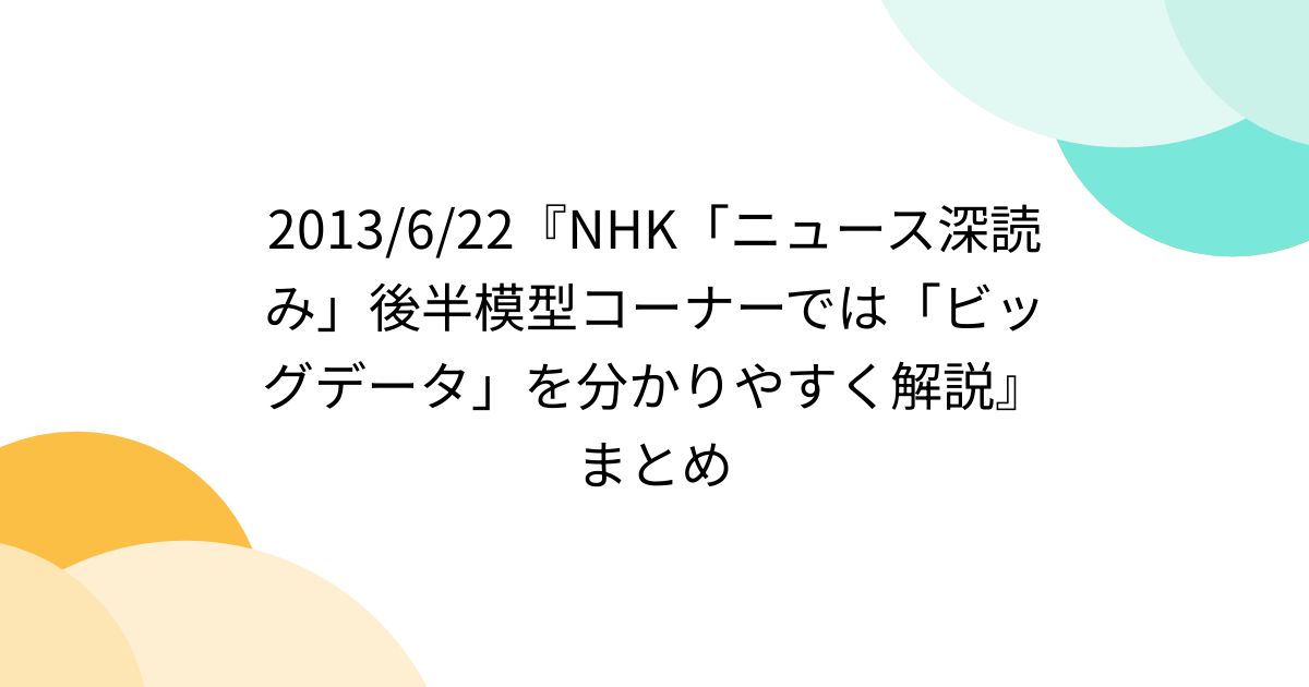 2013/6/22『NHK「ニュース深読み」後半模型コーナーでは「ビッグデータ」を分かりやすく解説』まとめ - posfie