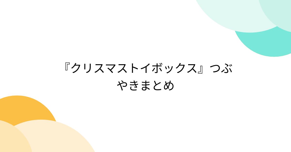 『クリスマストイボックス』つぶやきまとめ - posfie