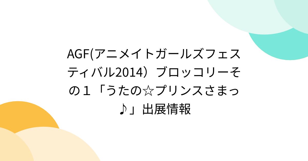 AGF(アニメイトガールズフェスティバル2014）ブロッコリーその1「うたの☆プリンスさまっ♪」出展情報 - posfie