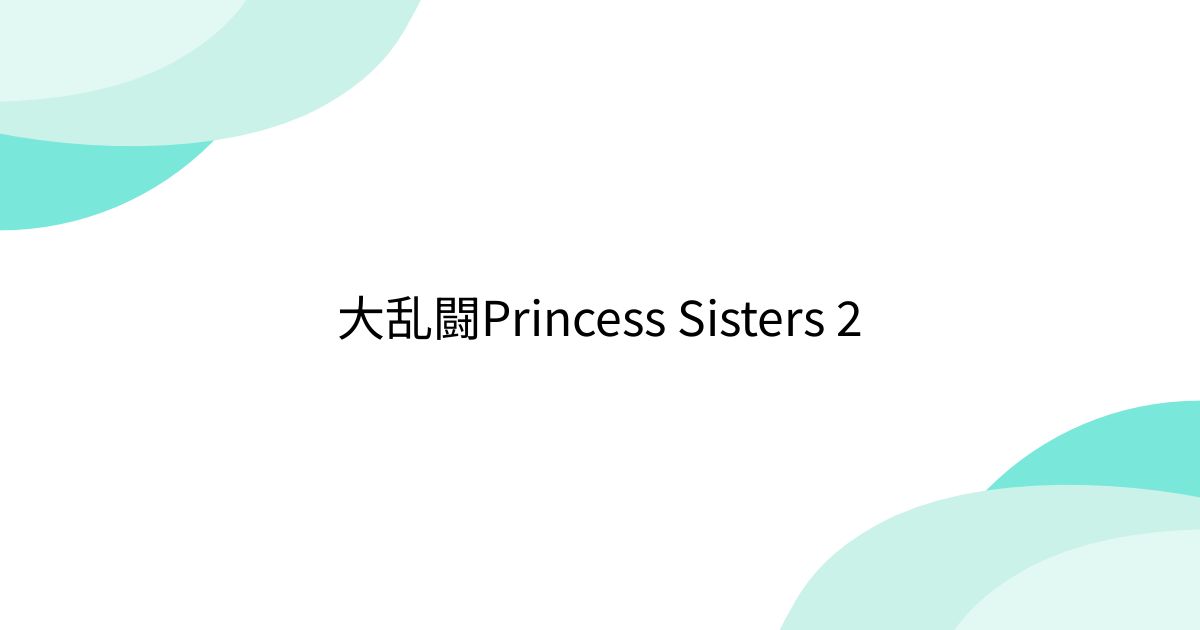 大乱闘Princess Sisters 2 - posfie
